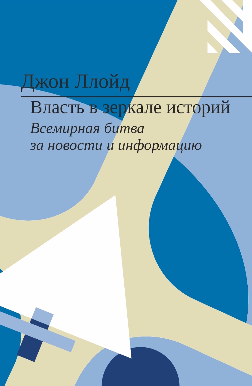 Джон Ллойд. Власть в зеркале историй. Всемирная битва за новости и ...